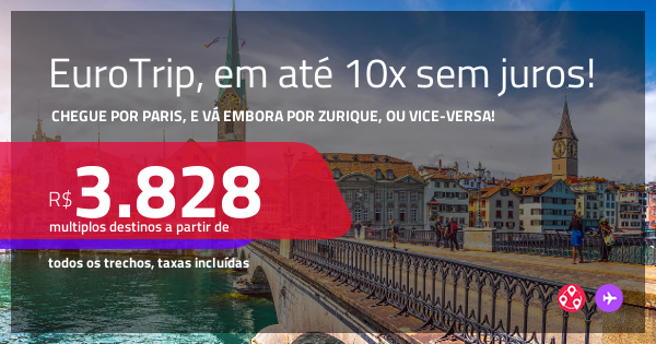 EuroTrip! Chegue por PARIS, e vá embora por ZURIQUE, ou vice-versa ...