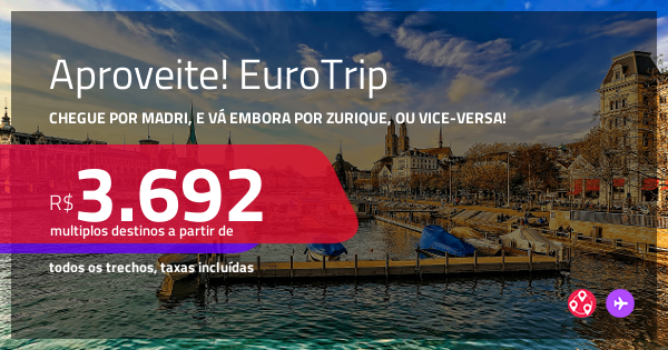 Aproveite! EuroTrip! Chegue por MADRI, e vá embora por ZURIQUE, ou vice ...