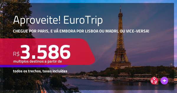 Aproveite! EuroTrip! Chegue por PARIS, e vá embora por LISBOA ou MADRI ...